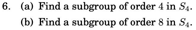 SOLVED: 6. (a) Find a subgroup of order 4 in S4- (b) Find a subgroup of ...