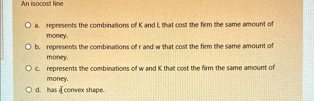 An isocost line Oa. represents the combinations of K and L that cost ...