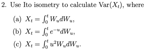 SOLVED: Use Ito isometry to calculate Var( Xt), where Xt = J WudW, U , Xt = Jd e "dWu; Xt = JG ...