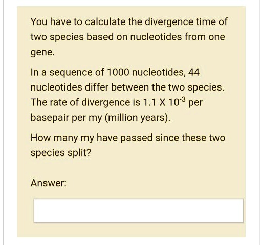 SOLVED: You have to calculate the divergence time of two species based on nucleotides from one ...