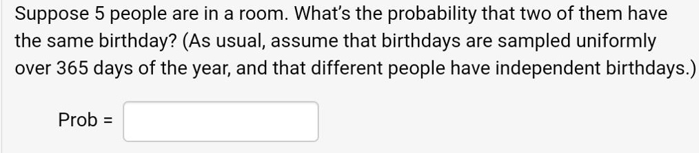Suppose 5 people are in a room. What's the probability that two of them ...