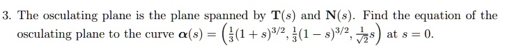 SOLVED:The osculating plane is the plane spanned by T(s) and N(s). Find ...