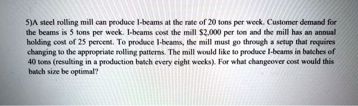 5a steel rolling mill can produce beams at the rate of 20 tons per week ...