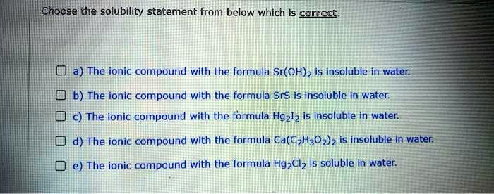 SOLVED: Choose the solubility statement from below which is correct: a) The ionic compound with ...