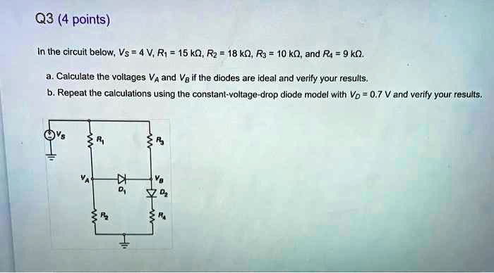 Q3 (4 points) In the circuit below, Vs = 4 V, R1 = 15 kΩ, R2 = 18 kΩ, R3 = 10 kΩ, and R4 = 9 kΩ ...