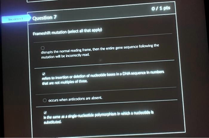 Incorrect Question 7 Frameshift mutation (select all that apply) 0/1 pts disrupts the normal ...