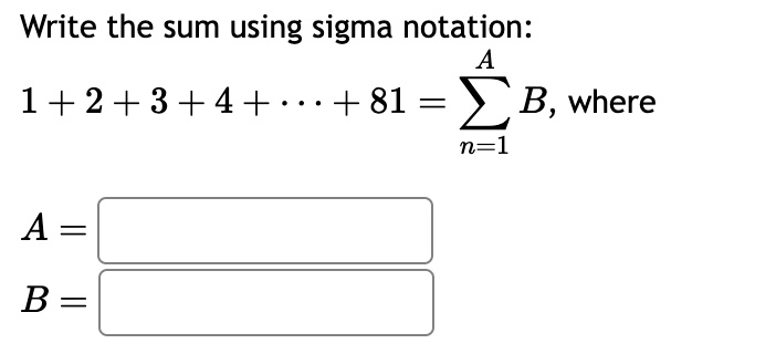 SOLVED: Write the sum using sigma notation: 1+2+3+4+cdots+81=sum(n=1)^A B, where A= B= Write the ...