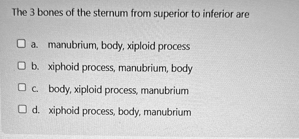 The 3 Bones Of The Sternum From Superior To Inferior Are A Manubrium Body Xiploid Process B