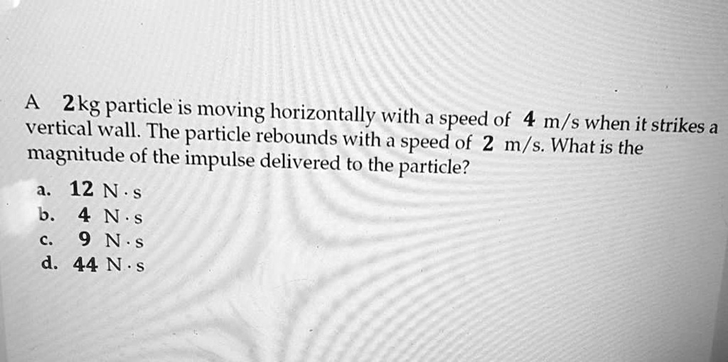 a 2kg particle is moving horizontally with a speed of 4 ms when it strikes vertical wall the ...