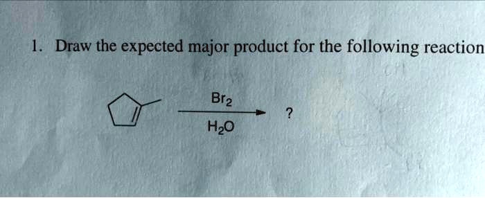 1. Draw the expected major product for the following reaction Br2/H2O