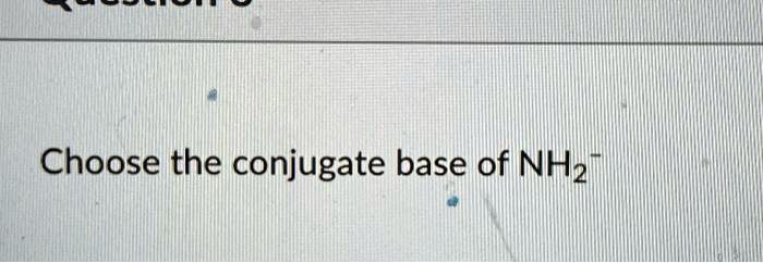 SOLVED: Choose the conjugate base of NH2