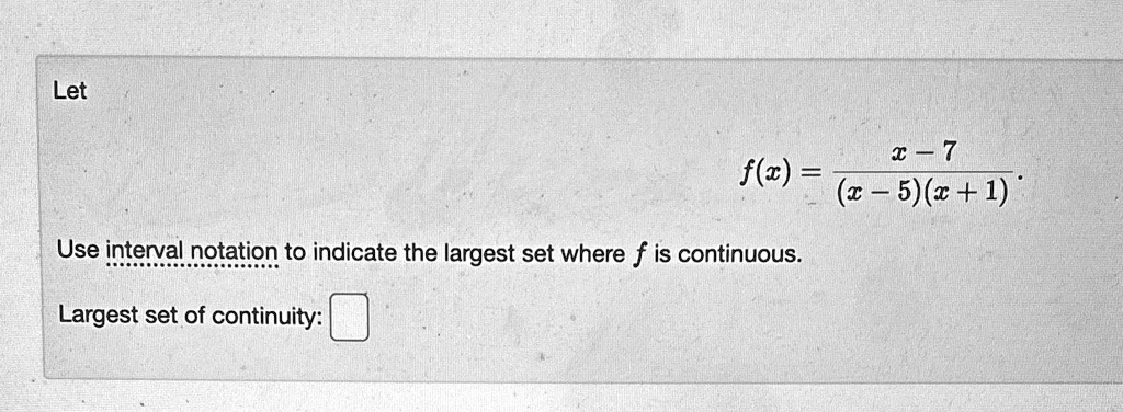 SOLVED: Let f(x)=(x-7)/((x-5)(x+1)) Use interval notation to indicate the largest set where f is ...