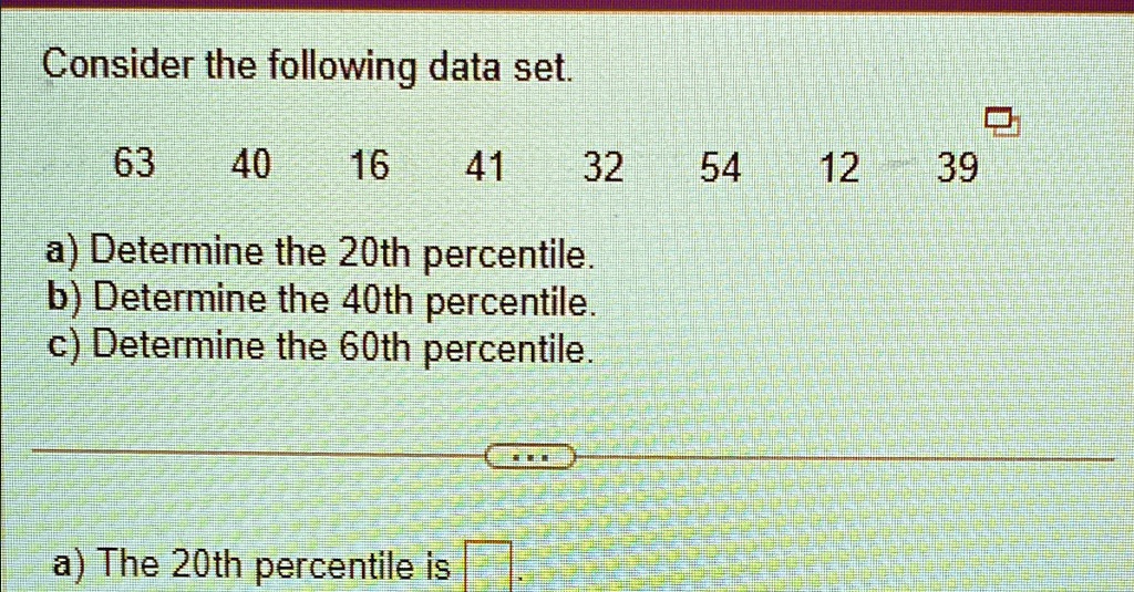 Consider the following data set. 63 40 16 41 32 54 12 39 a) Determine the 20th percentile. b ...