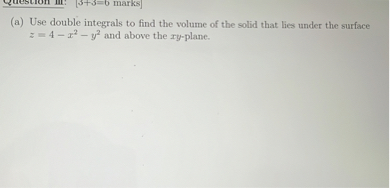 (a) Use double integrals to find the volume of the solid that lies under the surface z=4-x^2-y^2 ...