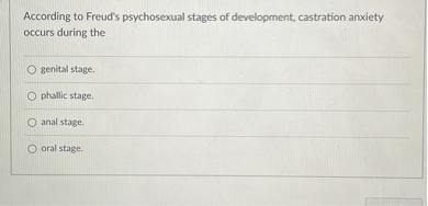 According to Freud's psychosexual stages of development, castration ...