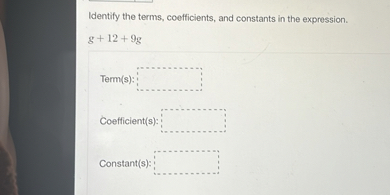 SOLVED: Identify the terms, coofficients, and constants in the expression. g+12+9 g Tem(s ...
