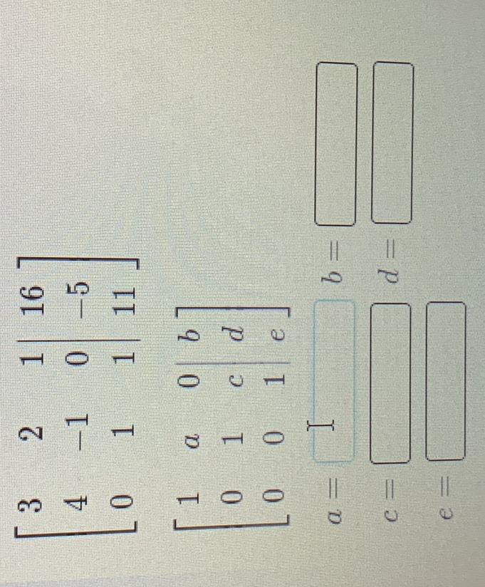 SOLVED: [ 3 2 1 16 4 -1 0 -5 0 1 1 11 ] [ 1 a 0 b 0 1 c d 0 0 1 e ]