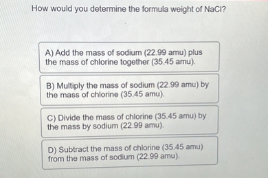 SOLVED: How would you determine the formula weight of NaCl ? A) Add the ...