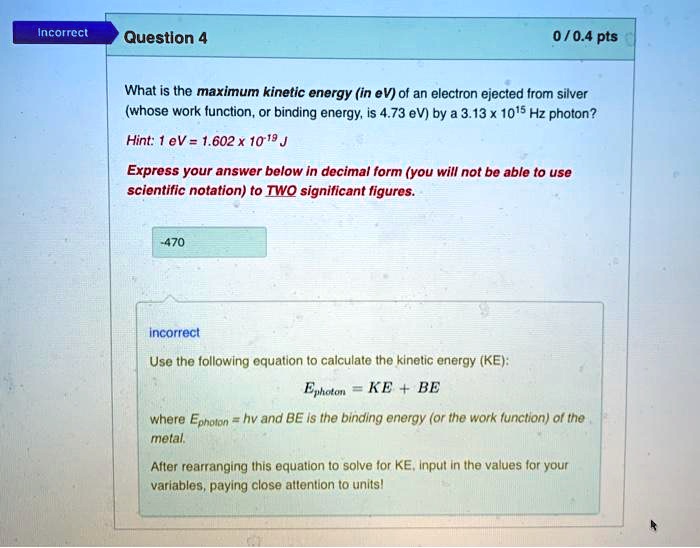 Incorrect Question 4 0/0.4 pts What is the maximum kinetic energy (in eV) of an electron ejected ...