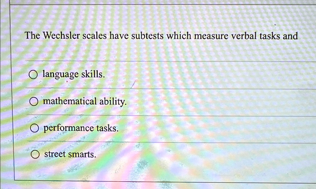 The Wechsler scales have subtests which measure verbal tasks and ...