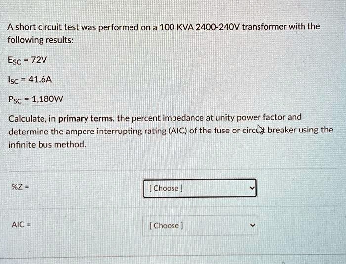 A short circuit test was performed on a 100 KVA 2400-240V transformer ...
