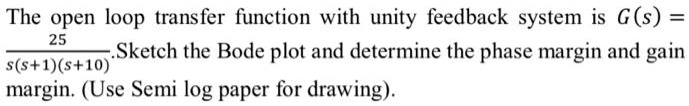 Solved The Open Loop Transfer Function With Unity Feedback System Is Gs 25 Sketch The Bode