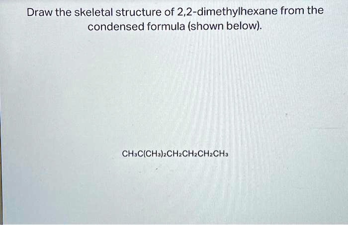 Draw the skeletal structure of 2,2-dimethylhexane from the condensed ...
