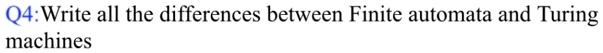 SOLVED: Q4: Write all the differences between Finite automata and Turing machines.