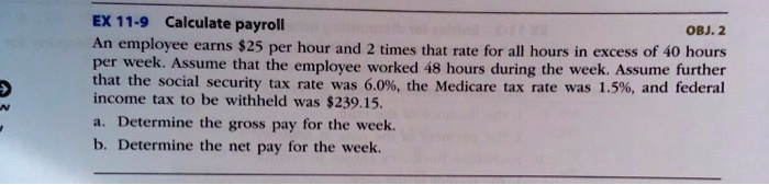 SOLVED: EX 11-9 Calculate payroll OBJ.2 An employee earns 25 per hour ...
