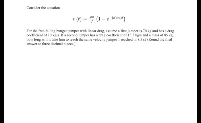 SOLVED: Consider the equation v(t) = gm(1 - e^(-c/m)t) For the free-falling bungee jumper with ...