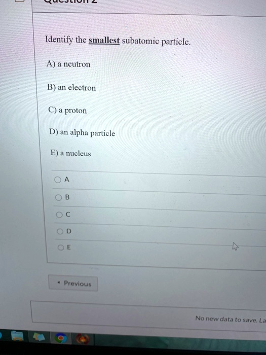 SOLVED: Identify the smallest subatomic particle. A) a neutron B) an electron C) a proton D) an ...