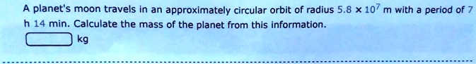 a planets moon travels in an approximately circular orbit of radius 58 ...