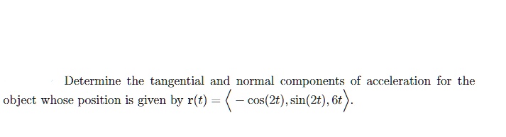 SOLVED: Determine the tangential and normal components of acceleration for the object whose ...