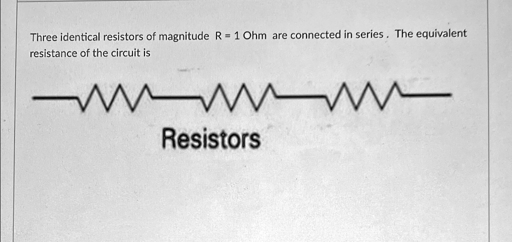 Three identical resistors of magnitude R = 1 Ohm are connected in series. The equivalent ...