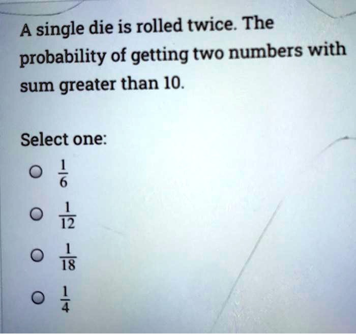 a single die is rolled twice the probability of getting two numbers with sum greater than 10 ...