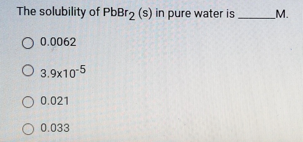 SOLVED: The solubility of PbBr2 (s) in pure water is Mi 0.0062 0,027 ...