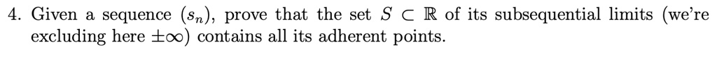 SOLVED: 4_ Given sequence Sn) , prove that the set S € R of its subsequential limits (we're ...