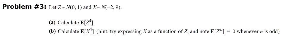 SOLVED: Problem #3: Let Z ~ N(O, and [ ~ N(-2.9). (a) Calculate E[Z ...