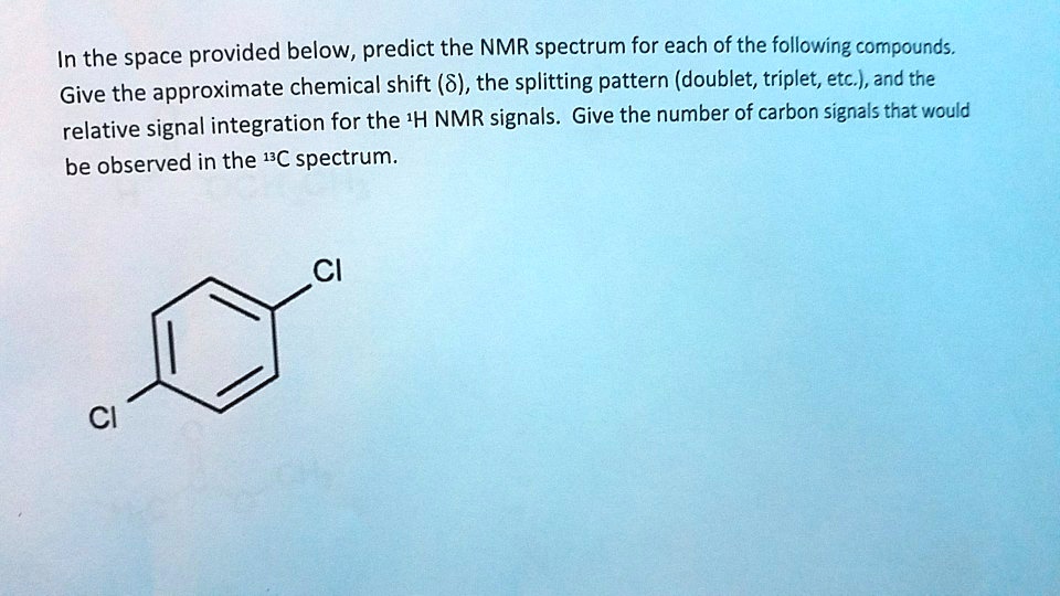 In the space provided below, predict the NMR spectrum for each of the following compounds. Give ...
