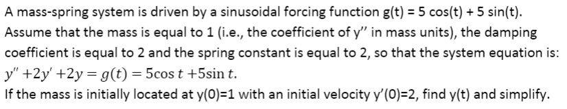SOLVED: A mass-spring system is driven by a sinusoidal forcing function g(t) = 5 cos(t) + 5 sin ...