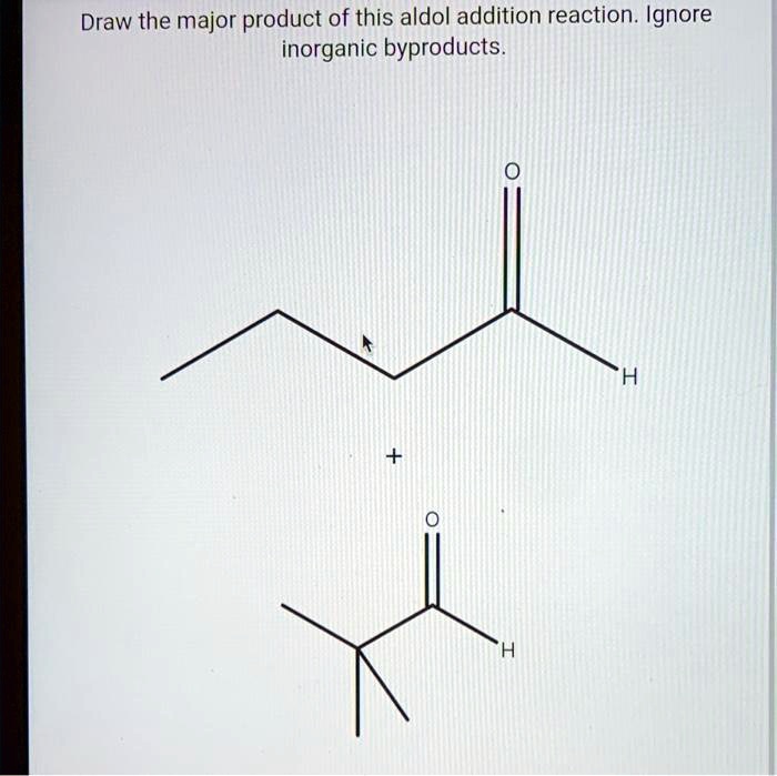 draw the major product of this aldol addition reaction ignore inorganic ...