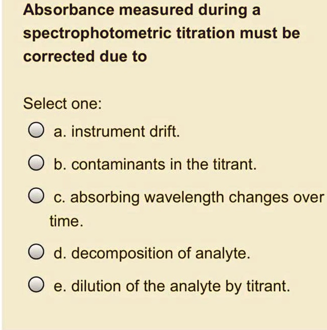 absorbance measured during a spectrophotometric titration must be ...