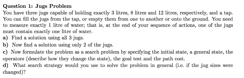 Question 1: Jugs Problem You have three jugs capable of holding exactly ...