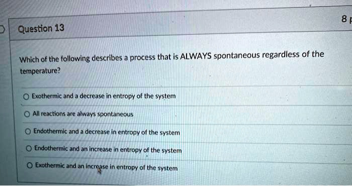 question 13 which of the following describes process that is always spontaneous regardless of ...