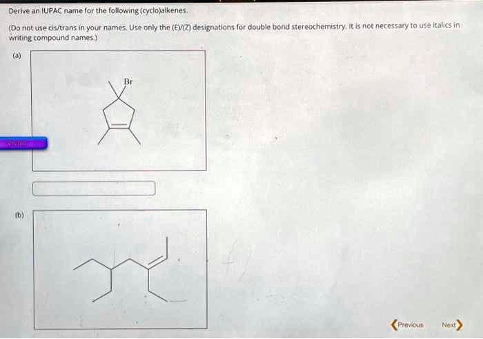Derive an IUPAC name for the following (cyclo)alkenes. (Do not use cis/trans in your names. Use ...