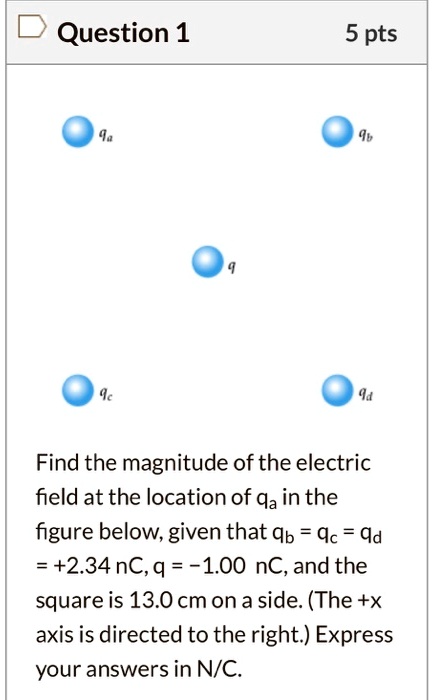 SOLVED: Question 1 5 pts Find the magnitude of the electric field at the location of qa in the ...