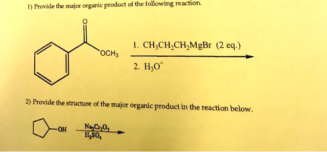1) Provide the major organic product of the following reaction: CH3CH2CH2MgBr (2 eq.) OCH3 2 ...