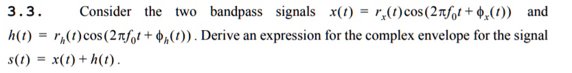 3.3. Consider the two bandpass signals x(t) = rx(t)cos(2π f0 t + (t)) and h(t) = rh(t)cos(2π f0 ...