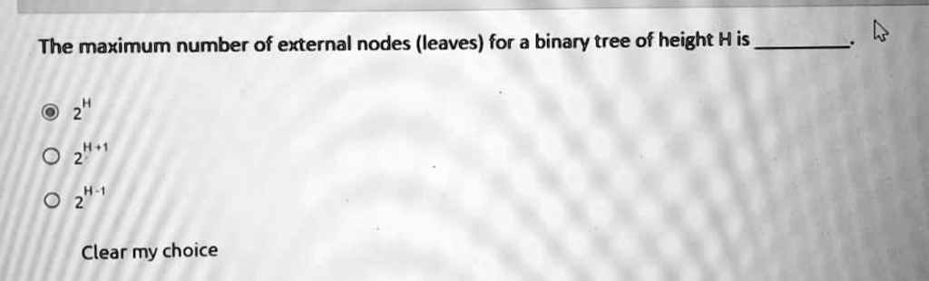 SOLVED: The maximum number of external nodes (leaves) for a binary tree of height H is 2^(H) 2 ...