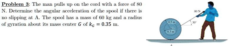 SOLVED: Problem 3 The man pulls up on the cord with a force of 80 Determine the angular ...